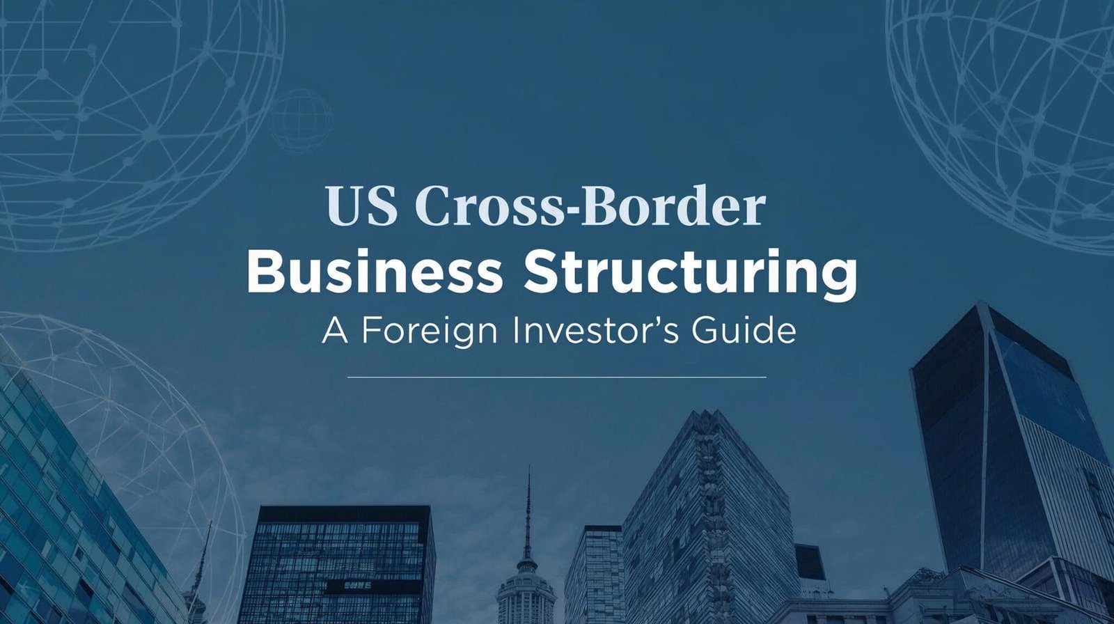 US Cross-Border Business Structuring: A Foreign Investor's Guide